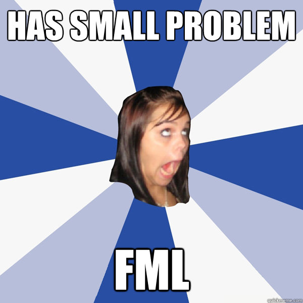has small problem FML - Annoying Facebook Girl - quickmeme