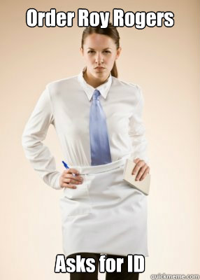 Order Roy Rogers Asks for ID - Shitty WaiterWaitress - quickmeme