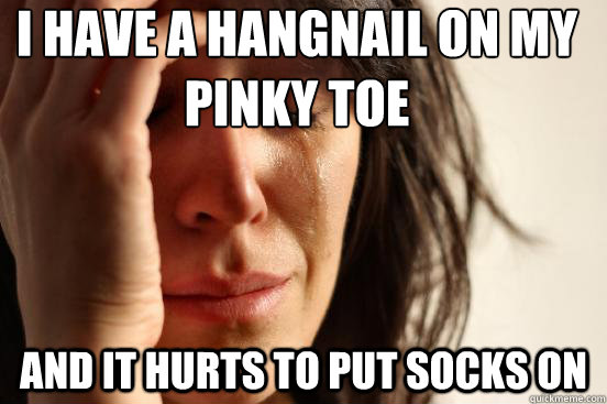 i have a hangnail on my pinky toe and it hurts to put socks on - Misc - quickmeme