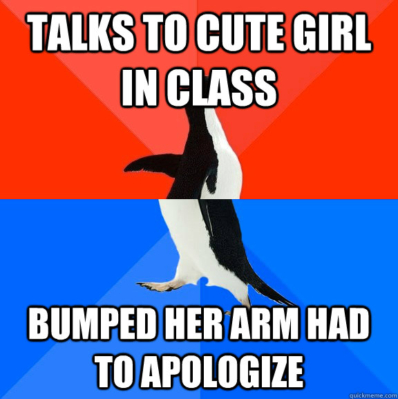 Talks to cute girl in class bumped her arm had to apologize - Socially Awesome Awkward Penguin ...