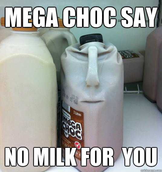 MEGA CHOC SAY NO MILK FOR YOU - Mega Choc - quickmeme