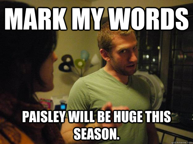 mark my words paisley will be huge this season. - Threatening Andrew - quickmeme