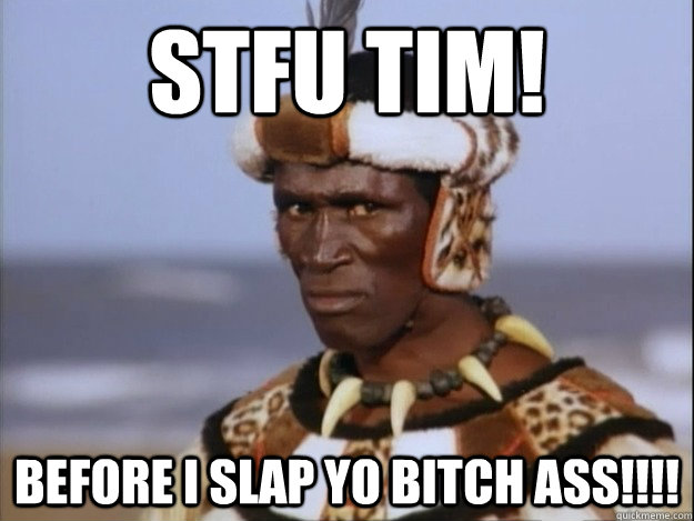 STFU Tim! Before I slap yo bitch ass!!!! - angry shaka - quickmeme