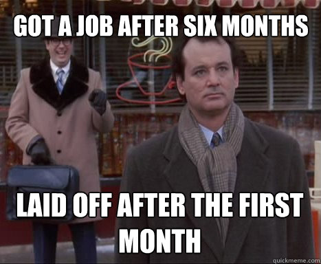 Got a job after six months Laid off after the first month - Big Bummer Bill - quickmeme