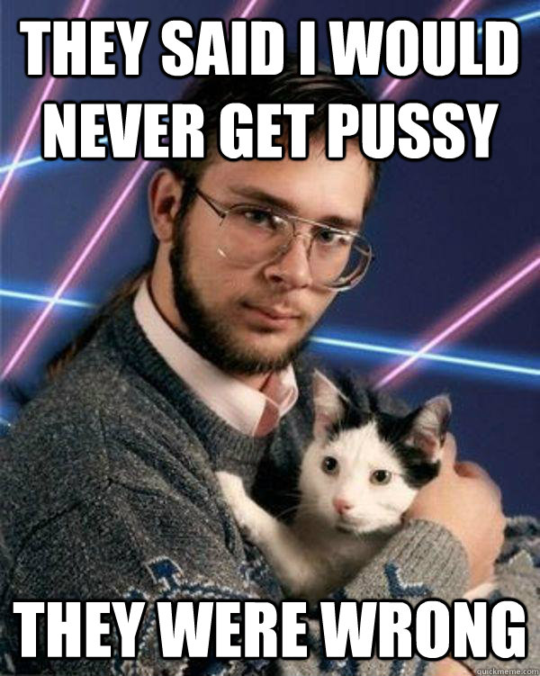 They said I would Never get pussy They were wrong - 80s Cat Man - quickmeme