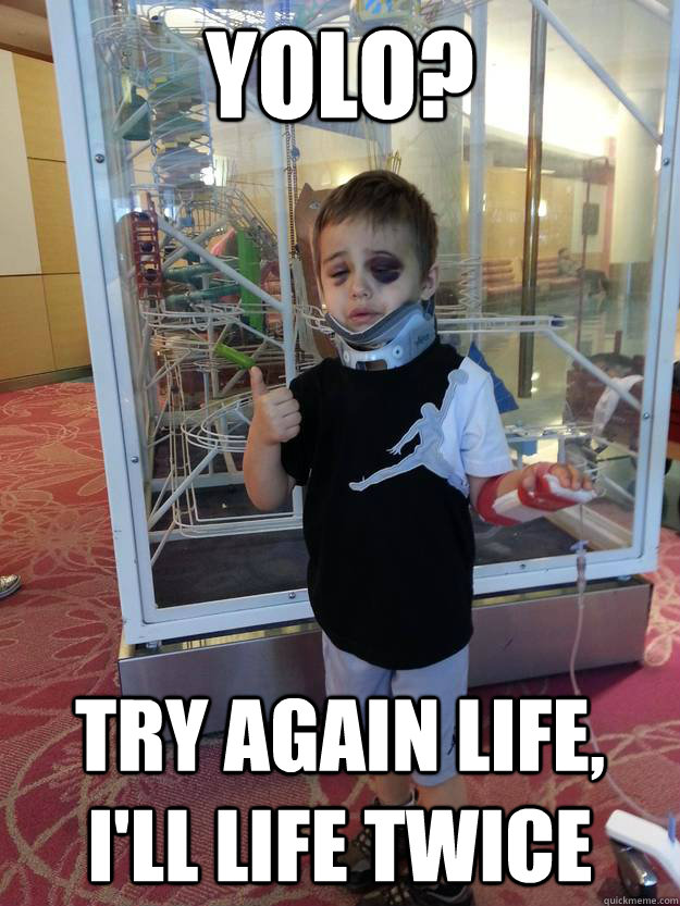 Yolo? try again life, i'll life twice - Misc - quickmeme
