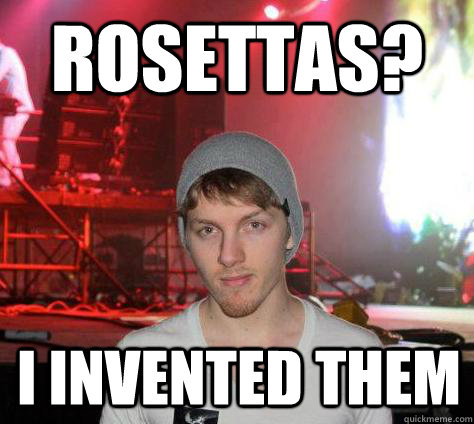 Rosettas? I invented them - done that jack - quickmeme