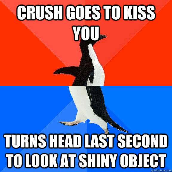 Crush goes to kiss you Turns head last second to look at shiny object - Socially Awesome Awkward ...