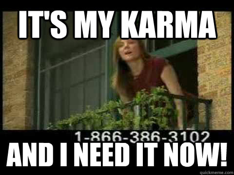 It's my karma And I need it now! - J.G Karma - quickmeme