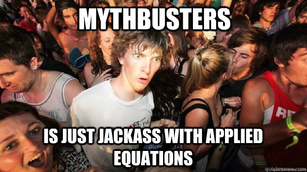 Mythbusters is just jackass with applied equations - Clarity Clarence - quickmeme