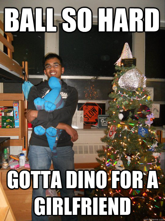 Ball so hard Gotta dino for a girlfriend - Ball So Hard - quickmeme