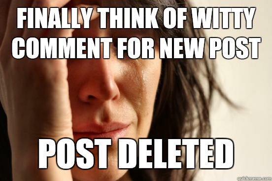 Finally think of witty comment for new post Post deleted - First World Problems - quickmeme