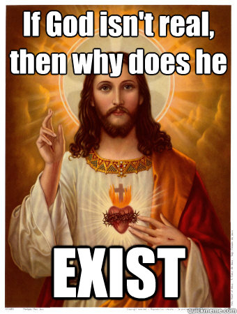 If God isn't real, then why does he EXIST - Misc - quickmeme
