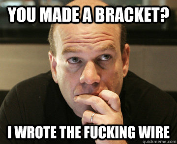 you made a bracket? i wrote the fucking wire - David Simon Disapproves - quickmeme