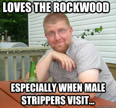 Loves the Rockwood Especially when male strippers visit... - Back Atcha Richard - quickmeme