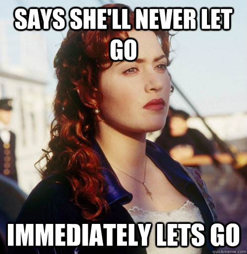 Says she'll never let go Immediately lets go - Scumbag Rose Dewitt Bukater - quickmeme