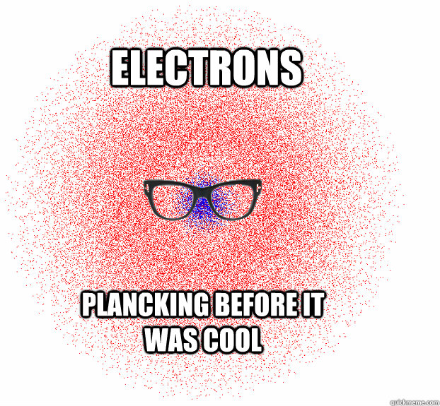 Electrons plancking before it was cool - electrons - quickmeme