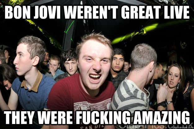 Bon Jovi Weren't Great Live They were FUCKING amazing - Fanboy Fraser - quickmeme