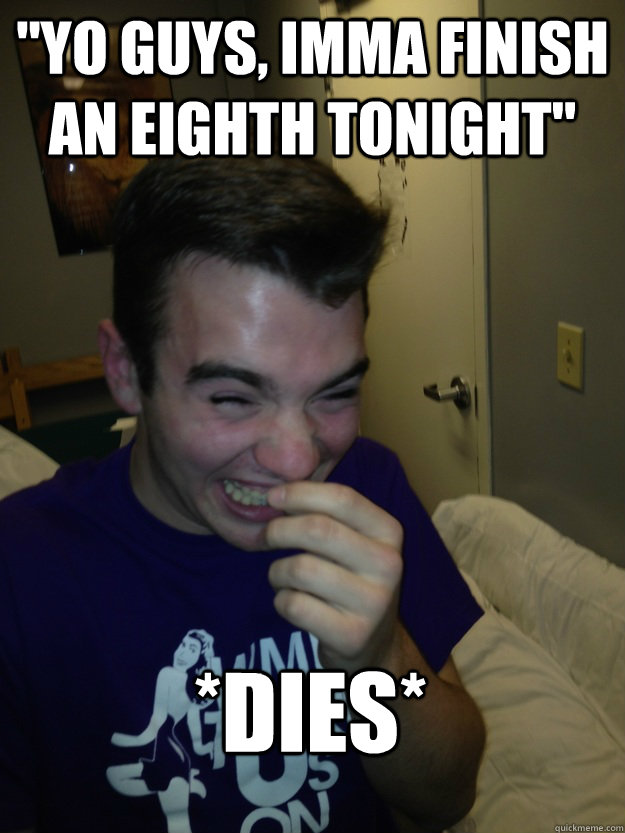 "yo guys, imma finish an eighth tonight" *DIES* - Misc - quickmeme