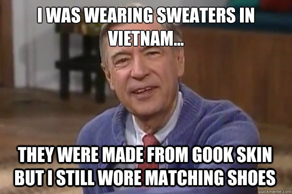 I was wearing sweaters in vietnam... they were made from gook skin but i still wore matching ...