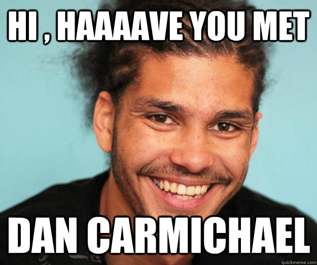 Hi , Haaaave you met Dan Carmichael - Misc - quickmeme