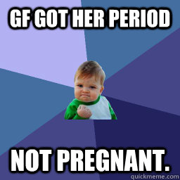 GF got her period not pregnant. - Misc - quickmeme