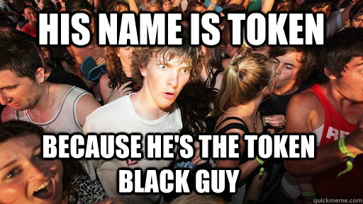 His name is Token Because he's the token black guy - Sudden Clarity Clarence - quickmeme