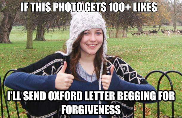 if this photo gets 100+ likes i'll send oxford letter begging for forgiveness - elly nowell meme ...