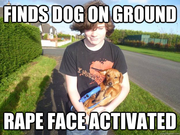 Finds dog on ground Rape face activated - Rapeface Pearse - quickmeme