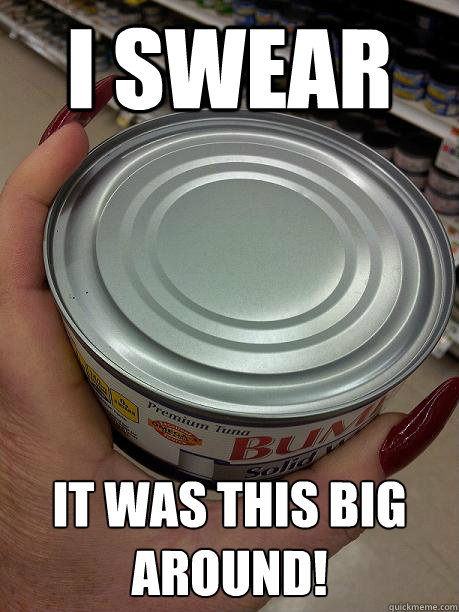 I swear it was this big around! - I swear - quickmeme