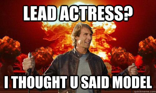 lead actress? i thought u said model - Scumbag Michael Bay - quickmeme