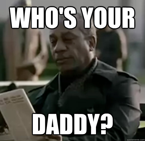 Who's your Daddy? - Misc - quickmeme