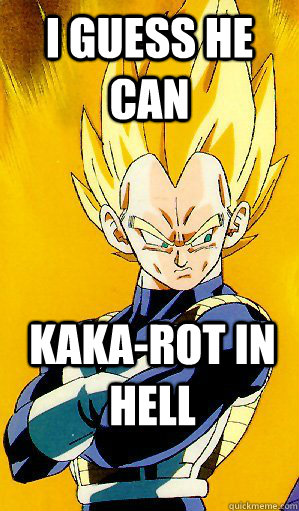 I guess he can kaka-rot in hell - Arrogant Vegeta - quickmeme