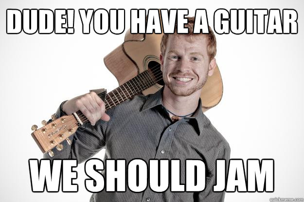 dude! you have a guitar We should jam - Guitarman - quickmeme