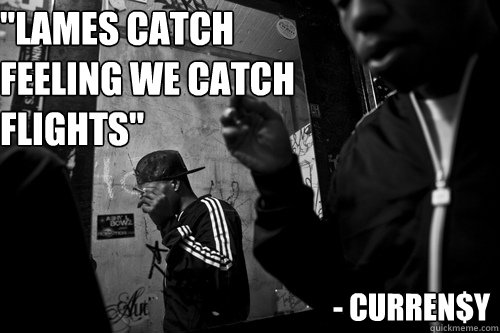 "lames catch feeling we catch flights" - curren$y - Misc - quickmeme
