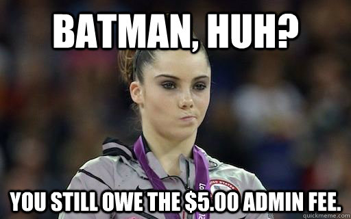 Batman, Huh? You still owe the $5.00 admin fee. - McKayla Maroney - quickmeme
