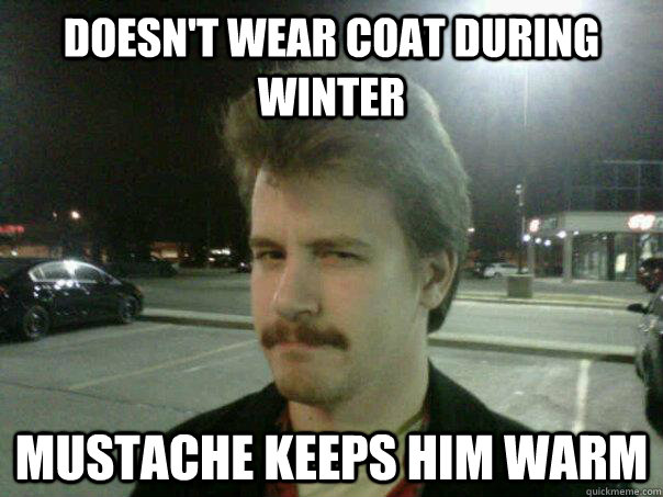 Doesn't wear coat during winter Mustache keeps him warm - 80s Jeff - quickmeme