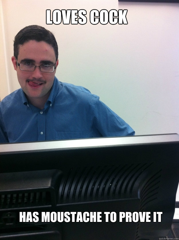 loves cock has moustache to prove it - Big Gay Boy - quickmeme