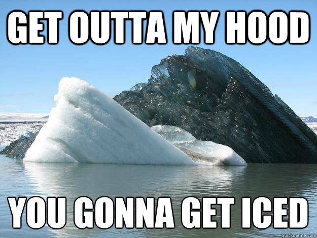 Get outta my hood you gonna get iced - Misc - quickmeme