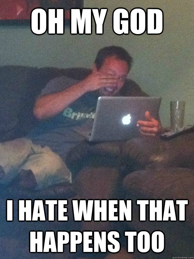 oh my god i hate when that happens too - Misc - quickmeme