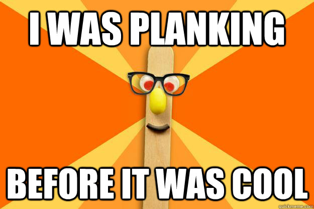I Was planking before it was cool - Hipster Stick Did It First - quickmeme