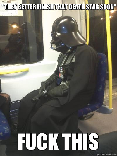 "they better finish that death star soon" fuck this - Sad Vader - quickmeme