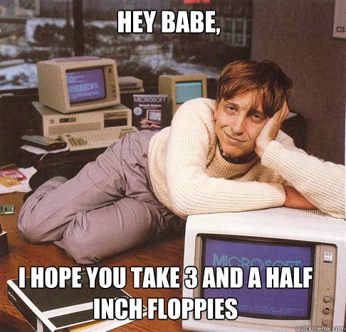 Hey babe, i hope you take 3 and a half inch floppies - Misc - quickmeme