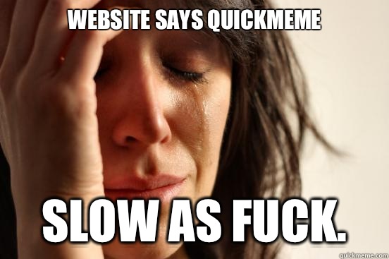 Website says quickmeme Slow as fuck. - First World Problems - quickmeme