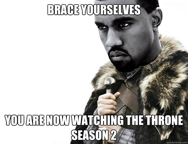 Brace yourselves You are now watching the throne Season 2 - Imminent Kanye - quickmeme