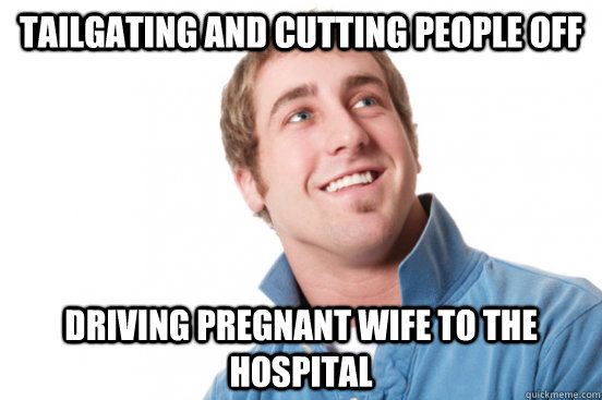 TAILGATING AND CUTTING PEOPLE OFF DRIVING PREGNANT WIFE TO THE HOSPITAL - Misc - quickmeme