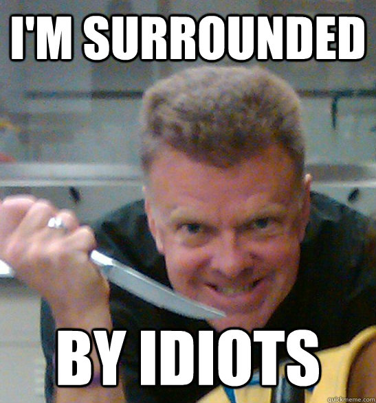 I'm surrounded by idiots - Steggs - quickmeme