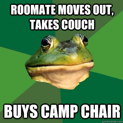 roomate moves out, takes couch buys camp chair - Foul Bachelor Frog - quickmeme