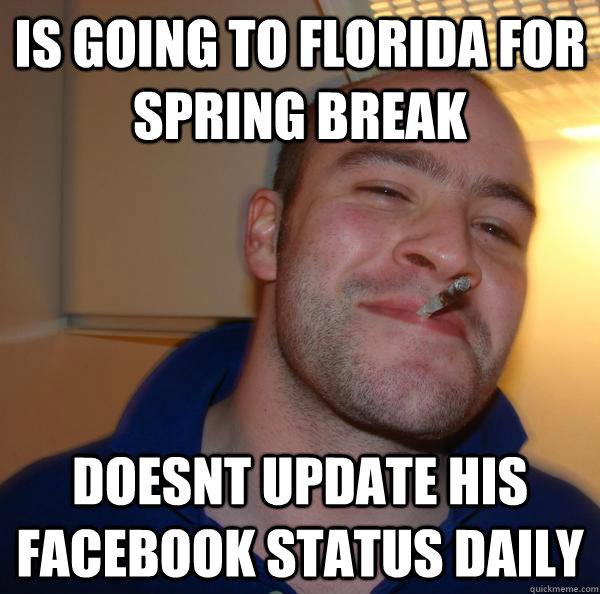 Is going to florida for spring break doesnt update his facebook status daily - Misc - quickmeme