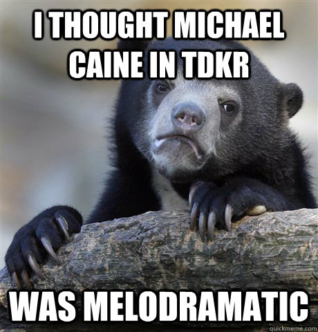 I thought michael caine in TDKR Was melodramatic - Confession Bear - quickmeme